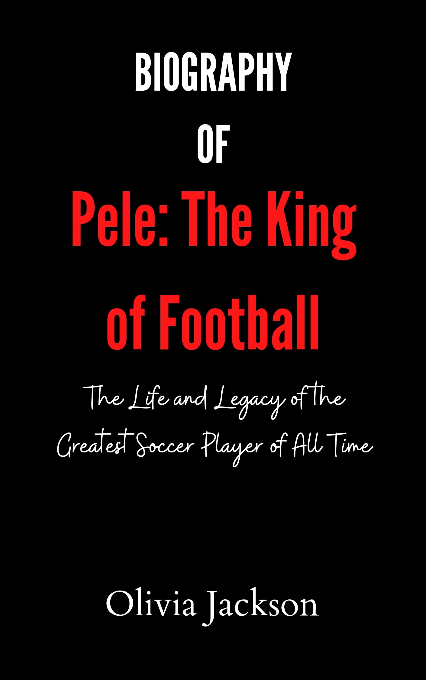 Pele The King of Football: The Life and Legacy of the Greatest Soccer ...