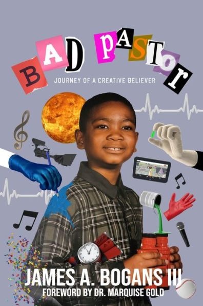 Bad Pastor: Journey Of A Creative Believer by James A. Bogans III ...