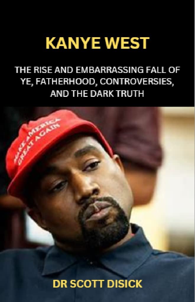 KANYE WEST: THE RISE AND EMBARRASSING FALL OF YE, FATHERHOOD ...