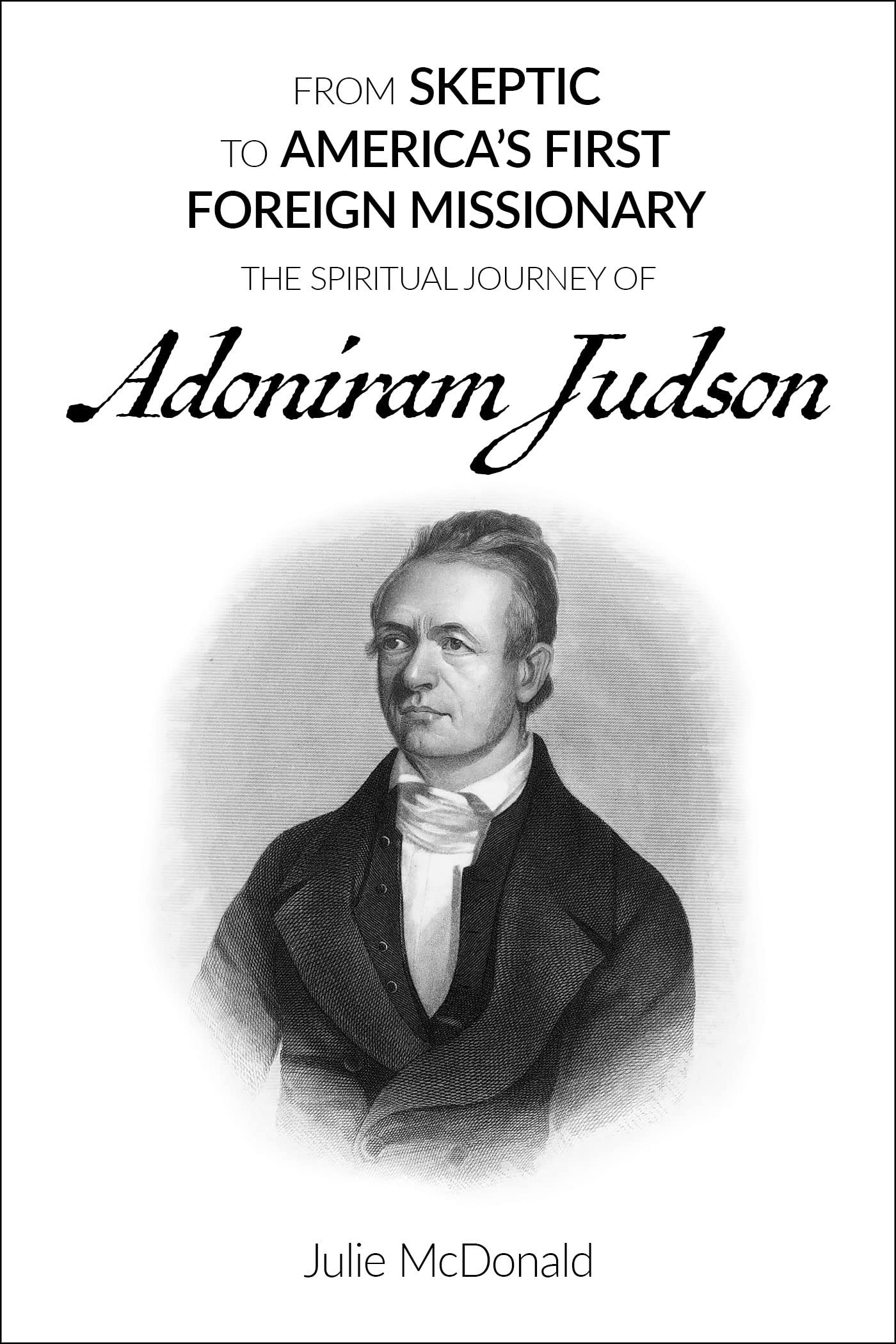 From Skeptic to America's First Foreign Missionary: The Spiritual Journey of Adoniram Judson by ...