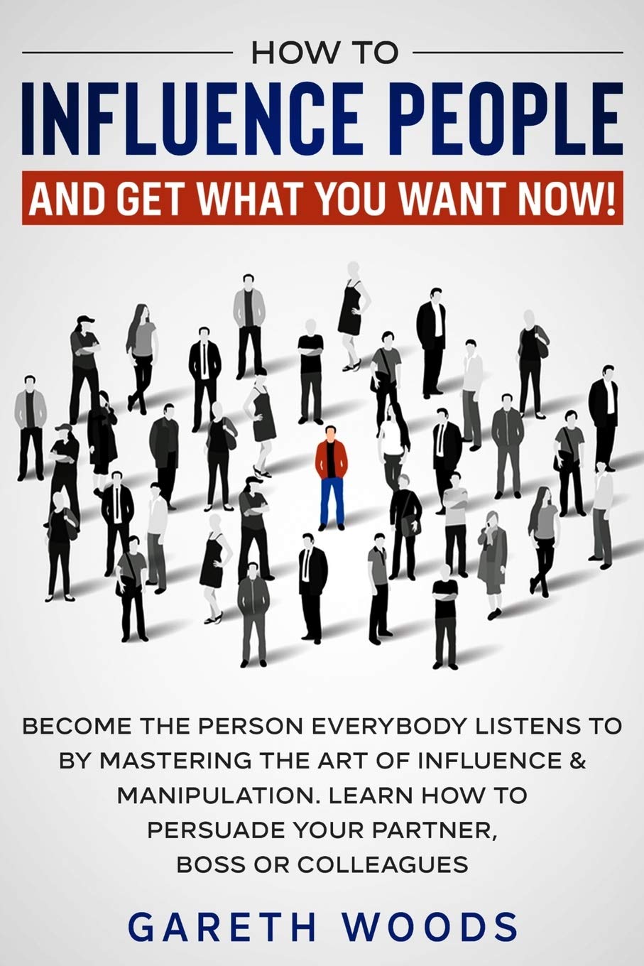 How to Influence People and Get What You Want Now: Become The Person ...