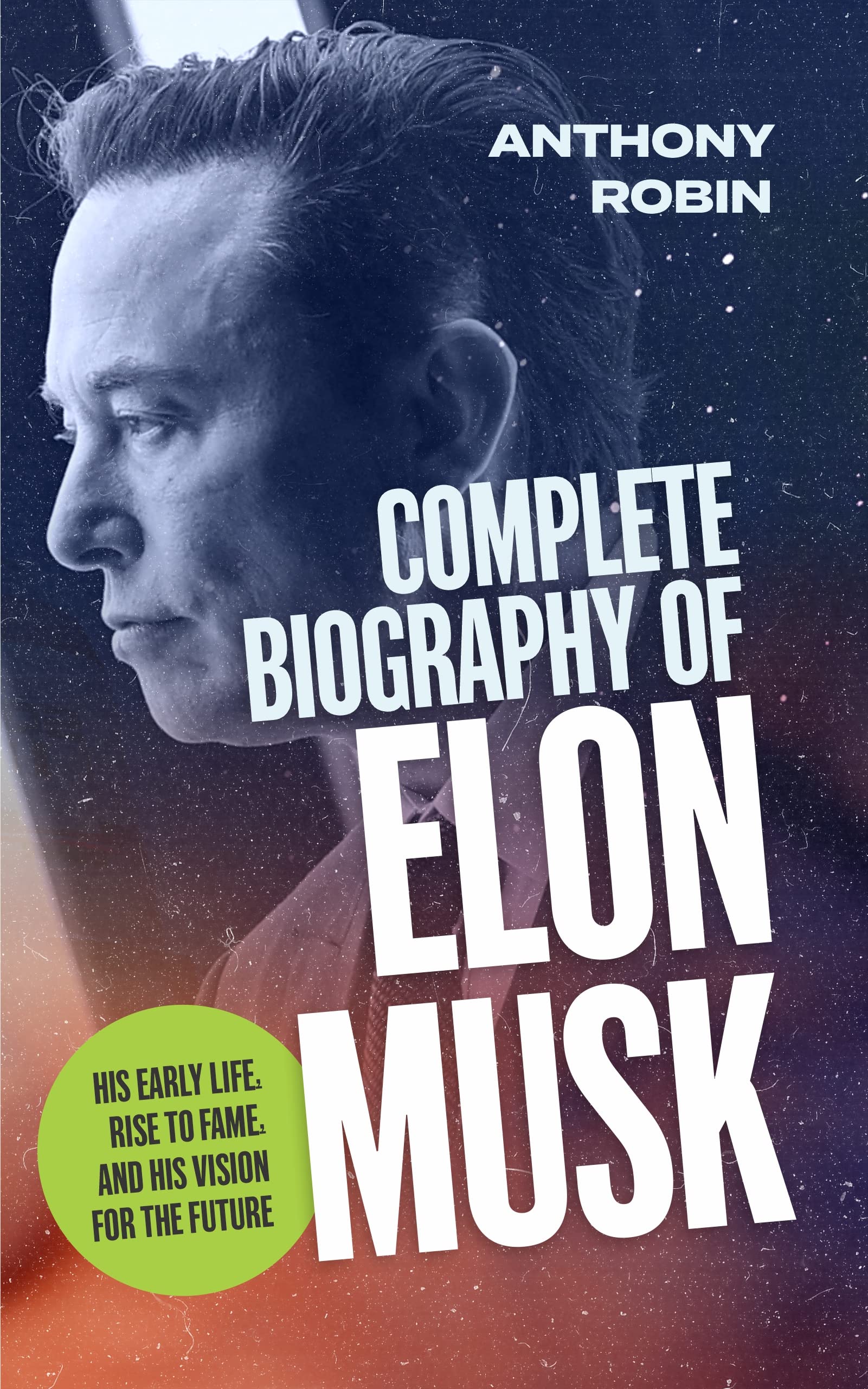 The Complete Biography of Elon Musk: His Early Life, Rise to Fame and ...