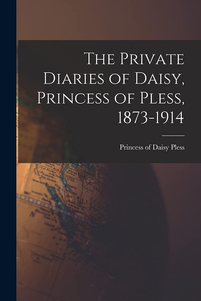 The Private Diaries of Daisy, Princess of Pless, 1873-1914 by Daisy ...