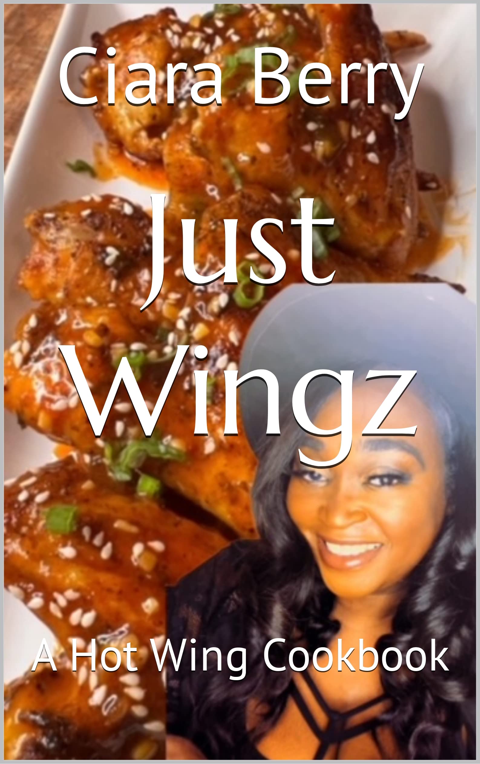 Just Wingz: A Hot Wing Cookbook by Ciara Berry | Goodreads