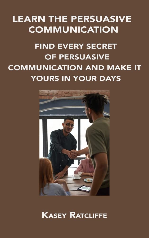 Learn the Persuasive Communication: Find Every Secret of Persuasive ...