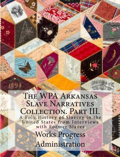 The WPA Arkansas Slave Narratives Collection. Part III.: A Folk History ...