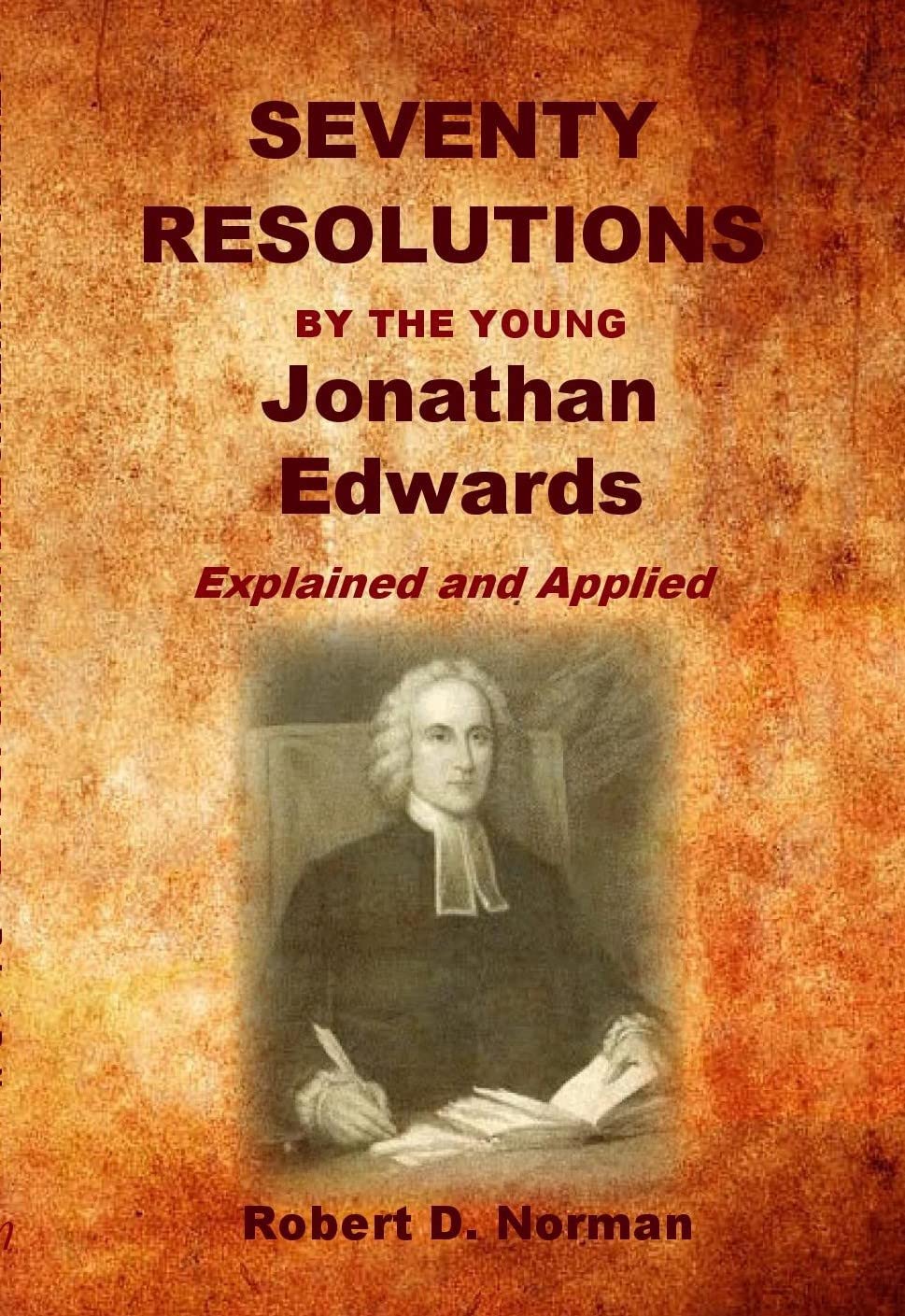 Seventy Resolutions by the Young Jonathan Edwards: Explained and ...