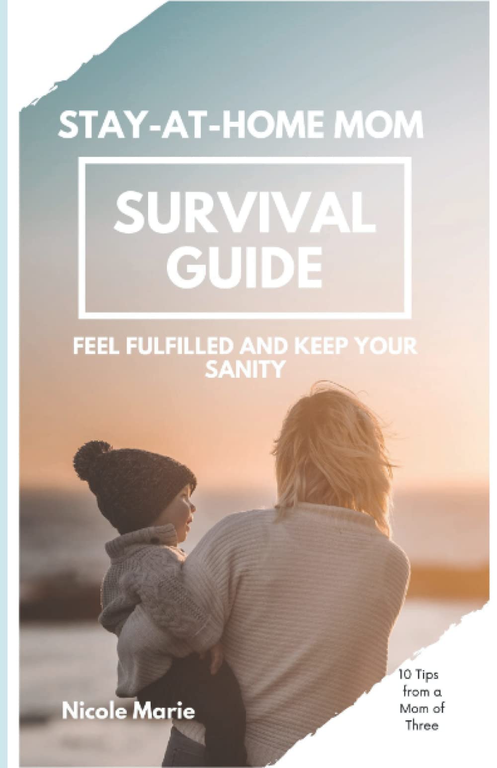 Stay-at-Home Mom Survival Guide: Feel Fulfilled and Keep Your Sanity by ...