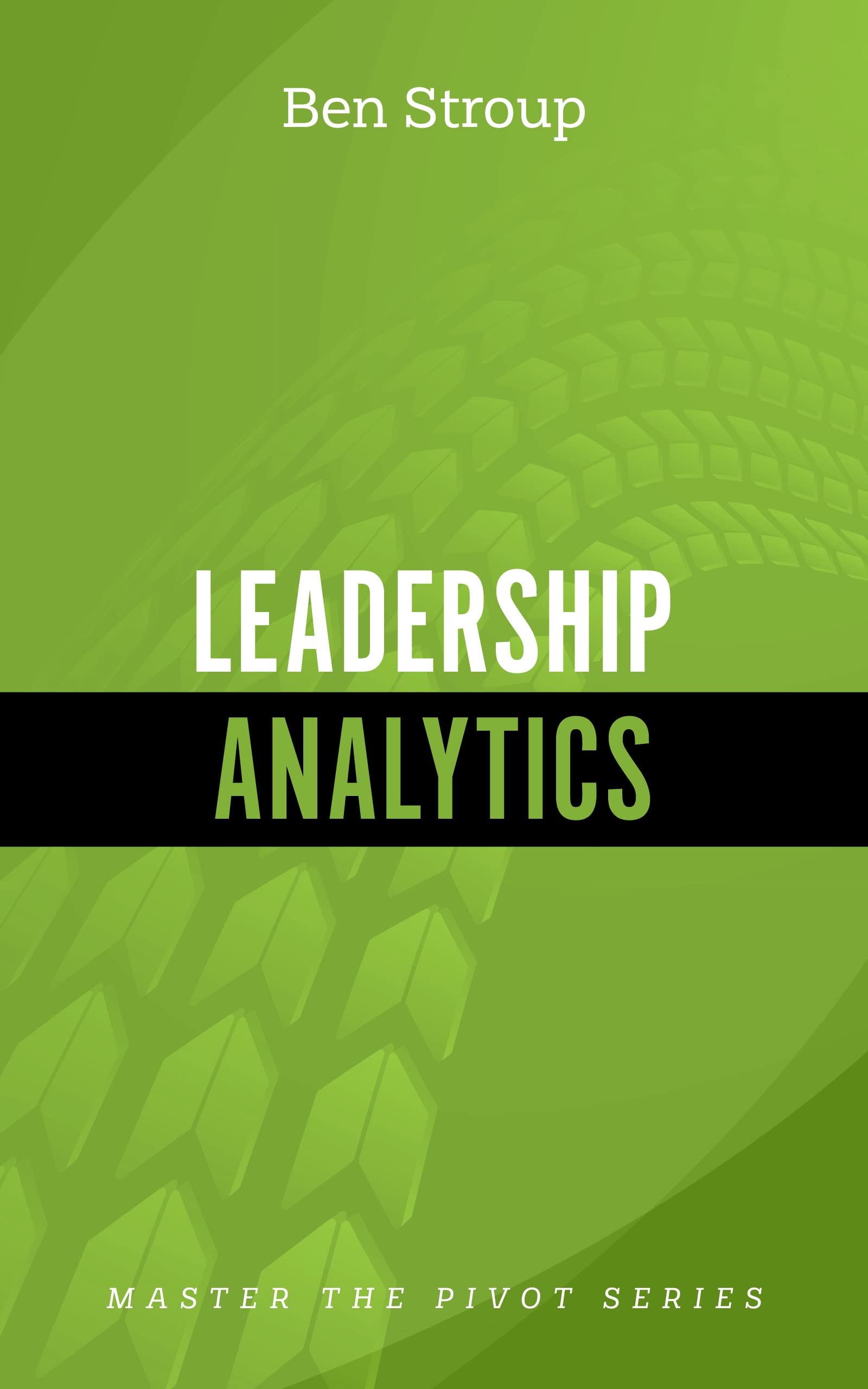 Leadership Analytics (Master the Pivot Series) by Ben Stroup | Goodreads
