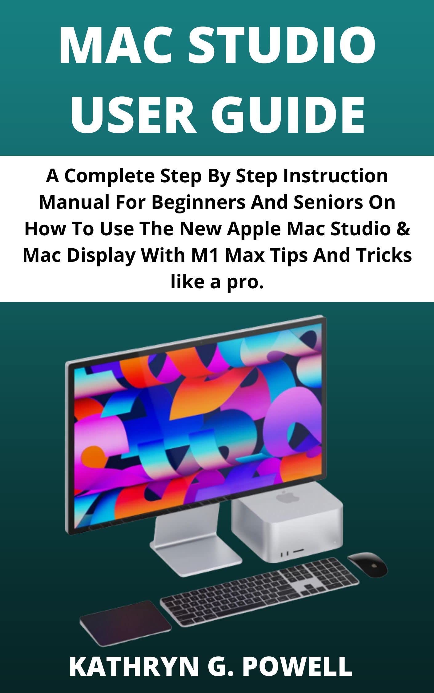 MAC STUDIO USER GUIDE: A Complete Step By Step Instruction Manual For ...