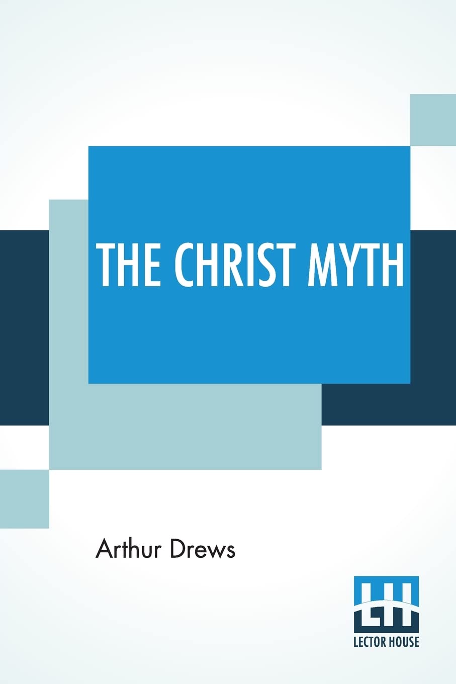 The Christ Myth: Translated From The Third Edition (Revised And ...