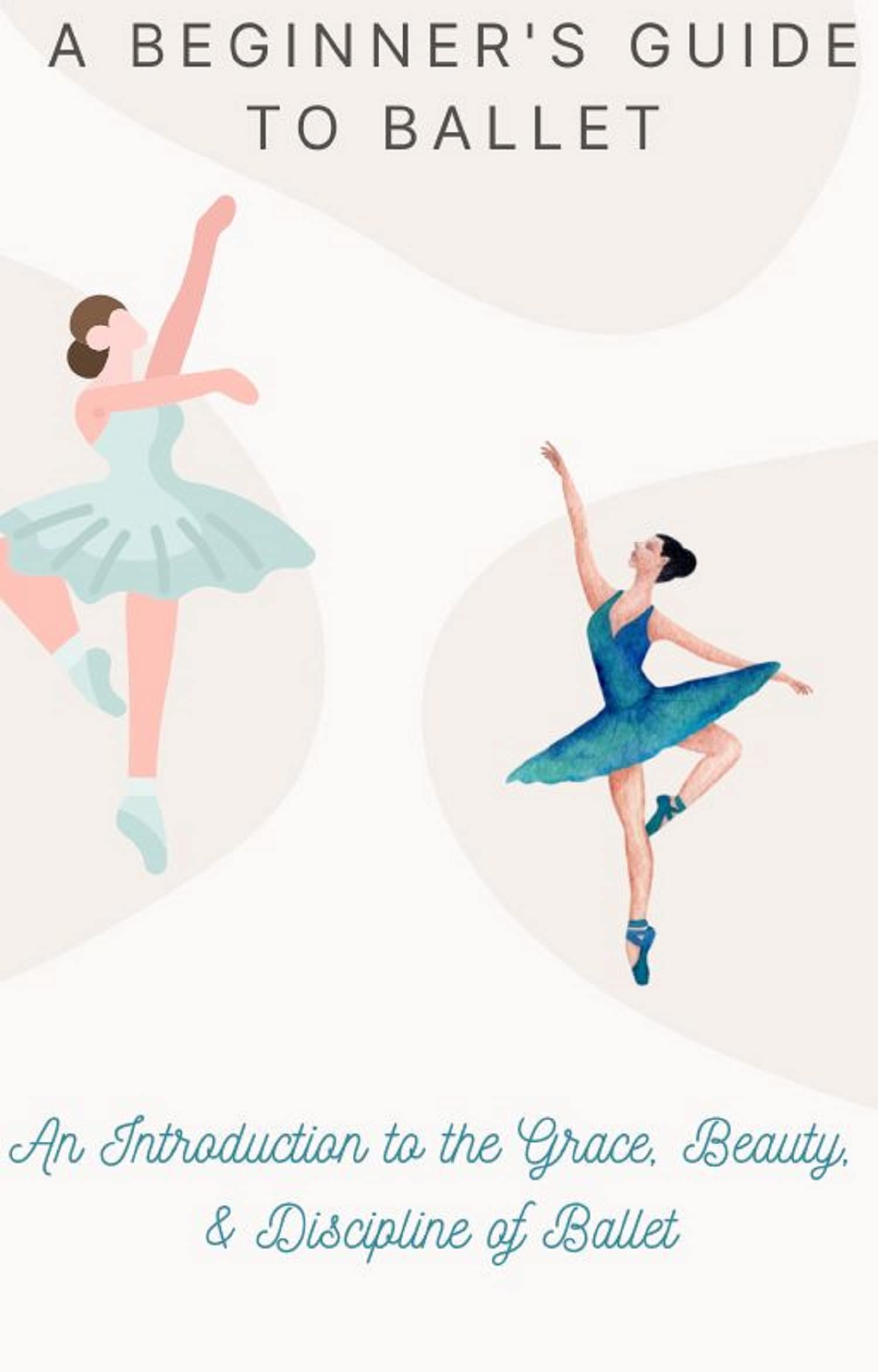 A Beginner's Guide to Ballet: An Introduction to the Grace, Beauty, and ...