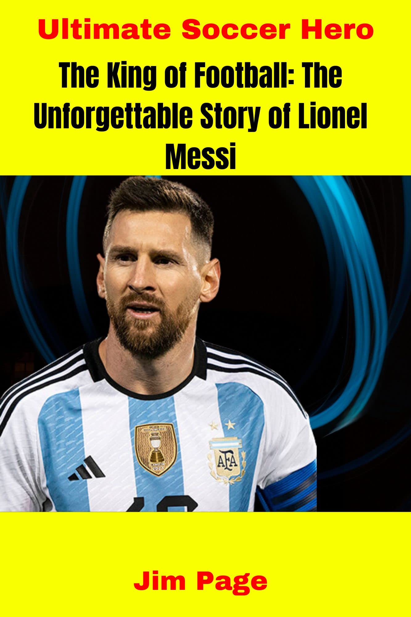 The King of Football: The Unforgettable Story of Lionel Messi From ...