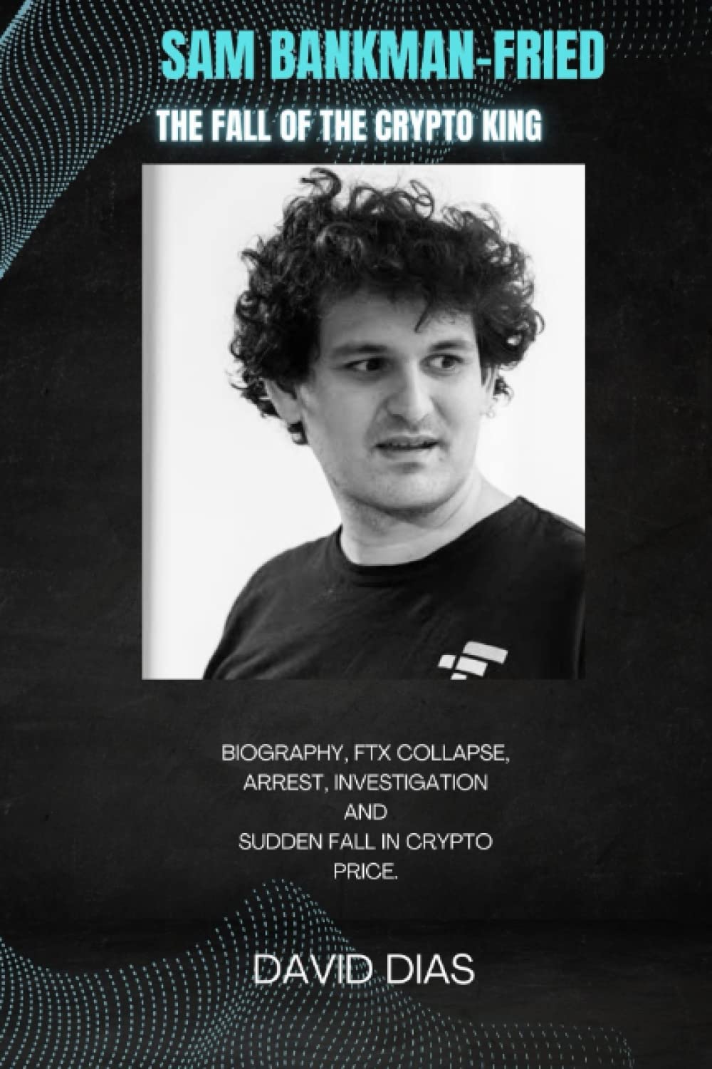 Sam Bankman-fried, The Fall of the Crypto King: Biography, FTX Collapse ...