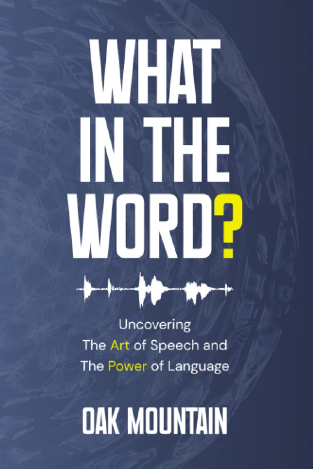 What in The Word?: Uncovering The Art of Speech and The Power of ...