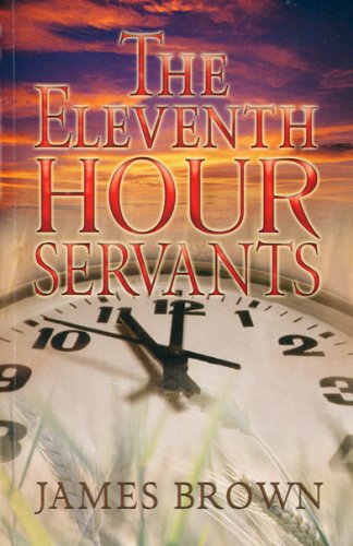The Eleventh Hour Servants: The night is coming when no man can work by ...