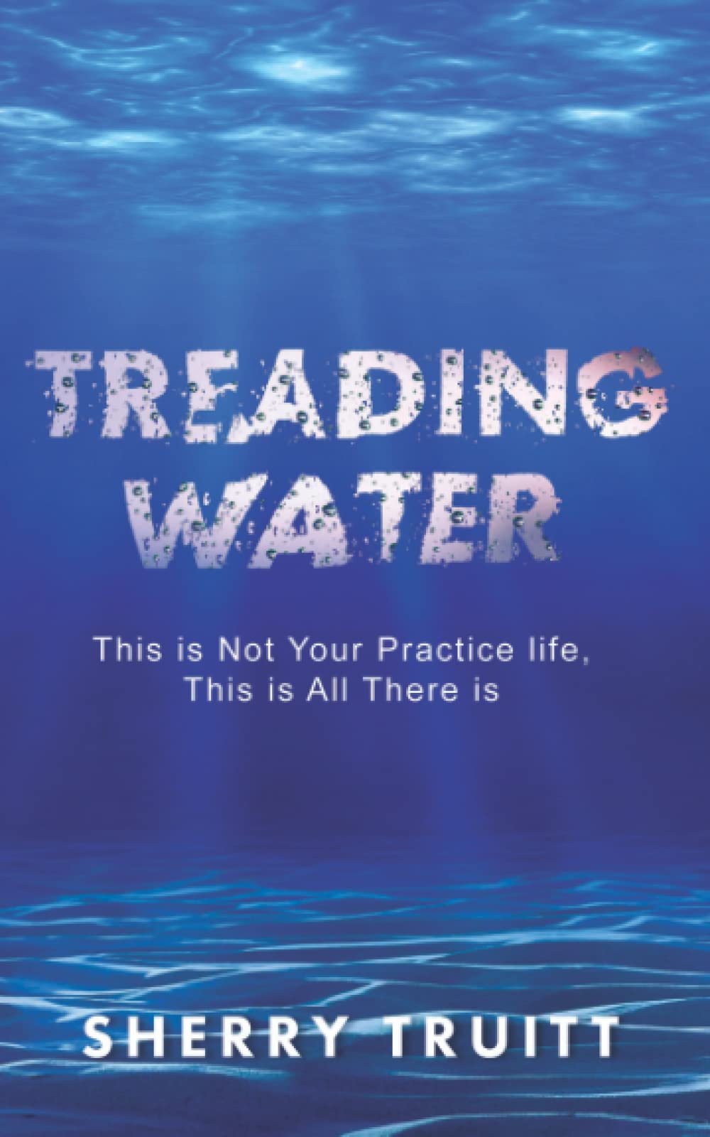 Treading Water: This is not your practice life, this is all there is by ...