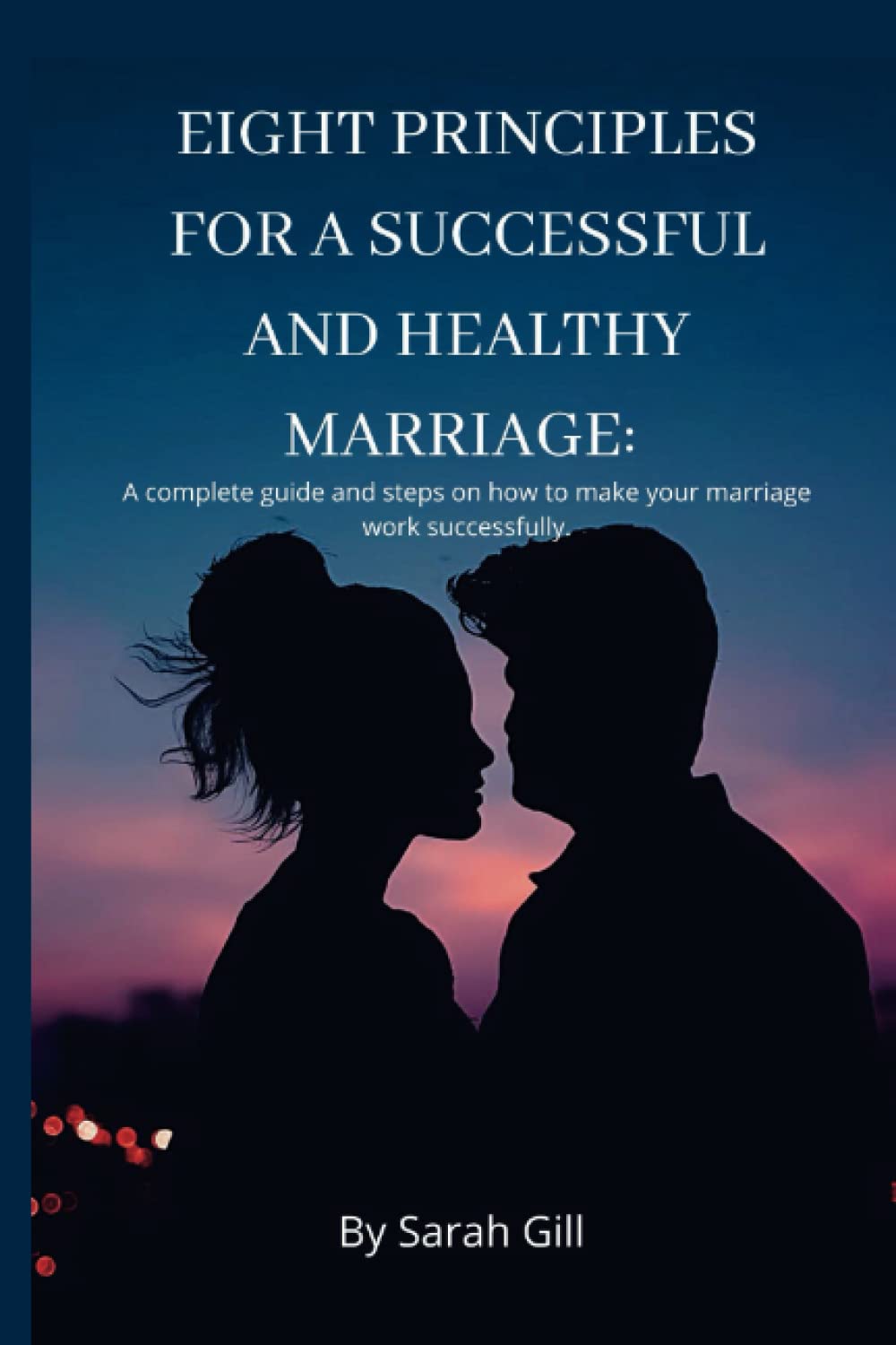 EIGHT PRINCIPLES FOR A SUCCESSFUL AND HEALTHY MARRIAGE: A complete guide and steps on how to ...