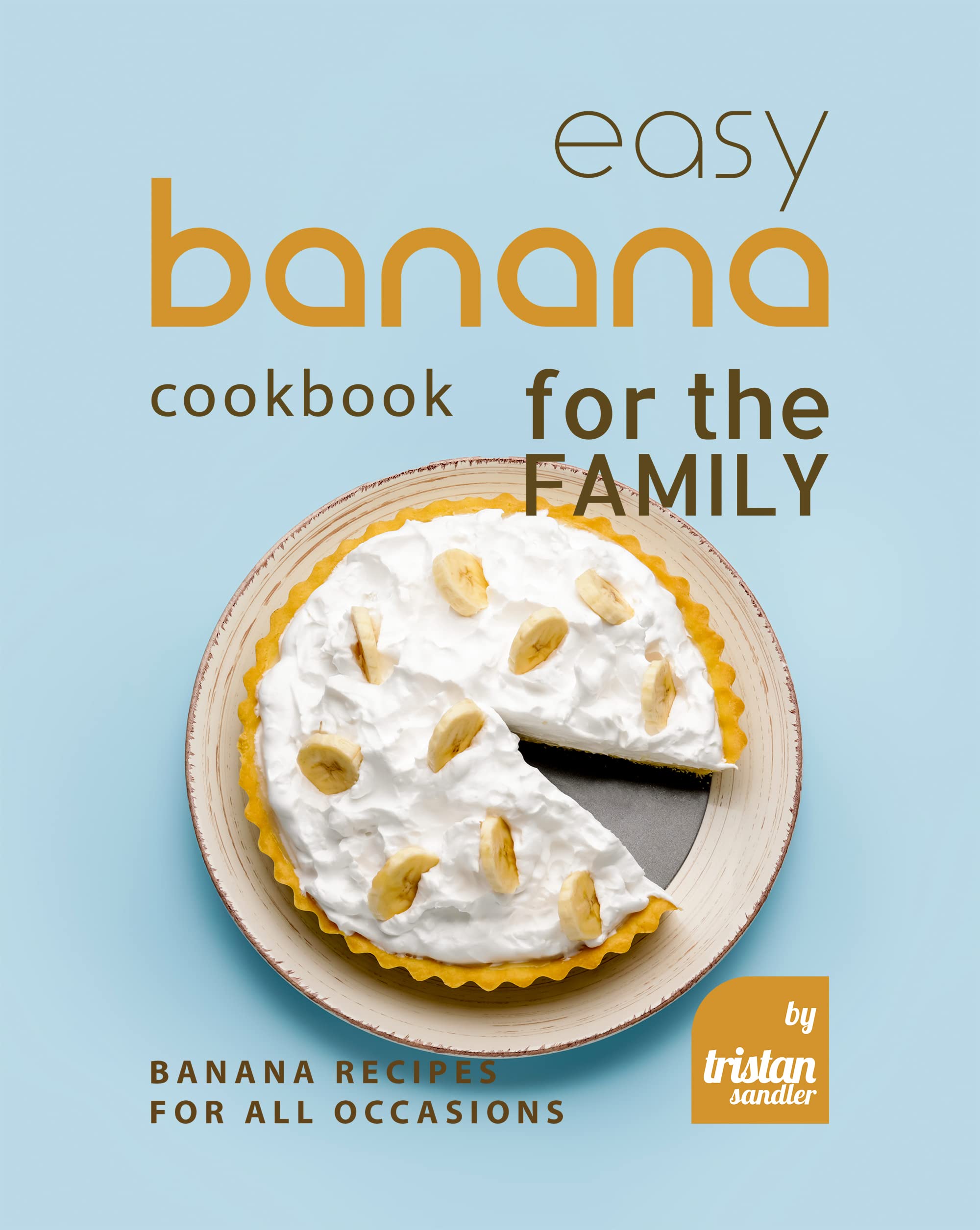 Easy Banana Cookbook for the Family: Banana Recipes for All Occasions ...
