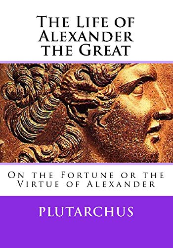 The Life Of Alexander The Great: On The Fortune Or The Virtue Of ...