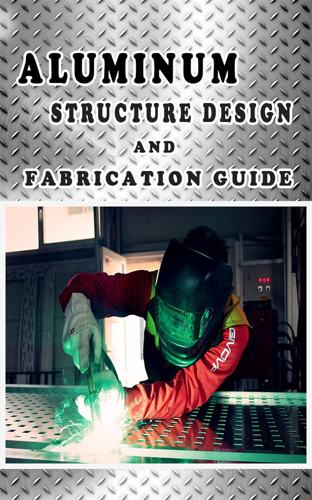 ALUMINUM STRUCTURE DESIGN AND FABRICATION GUIDE : Aluminum Structure ...