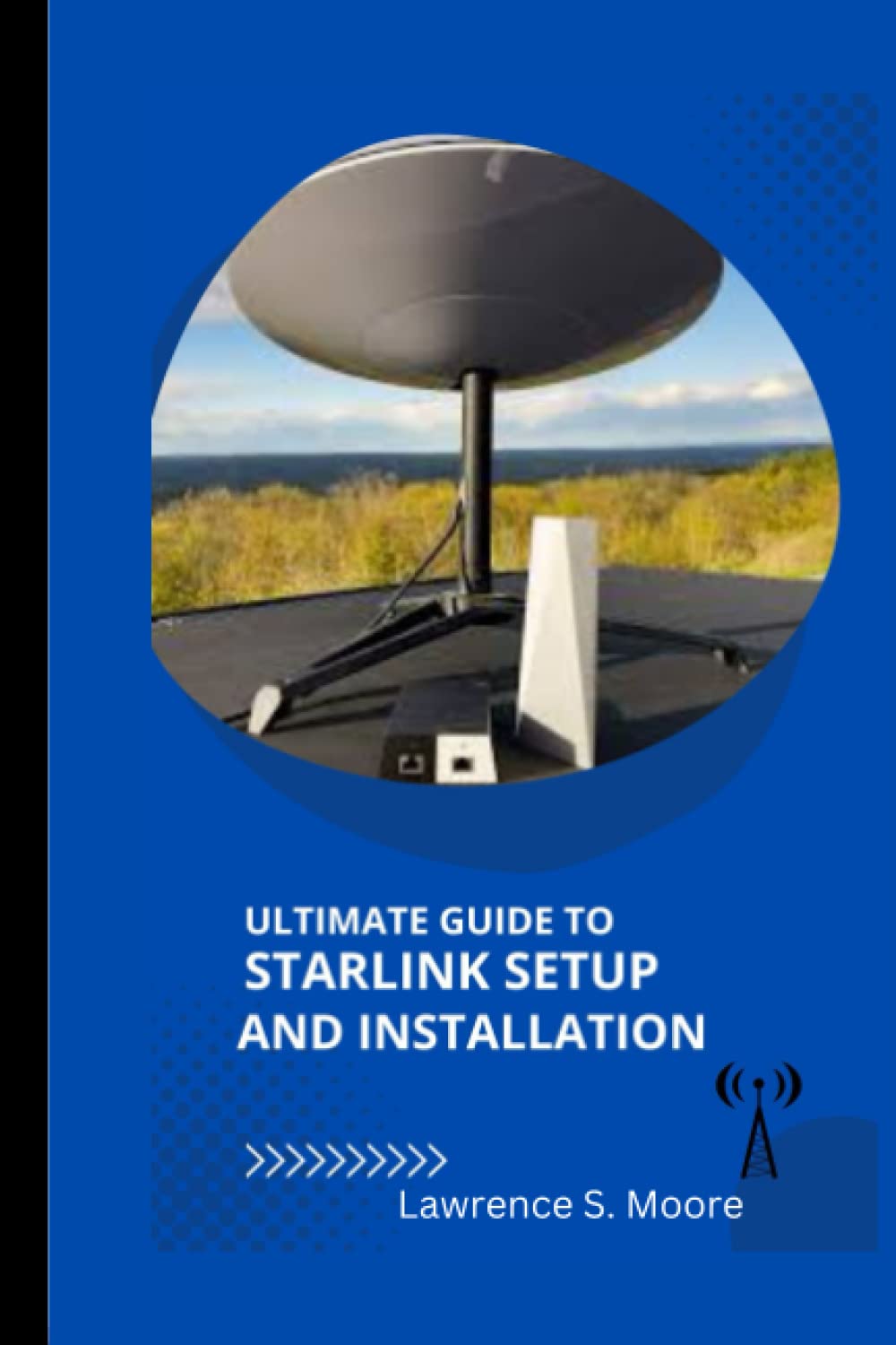 Ultimate Guide to Starlink Setup And Installation by Lawrence S. Moore ...