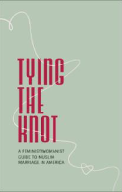 Tying the knot: a Feminist/Womanist guide to Muslim marriage in America ...
