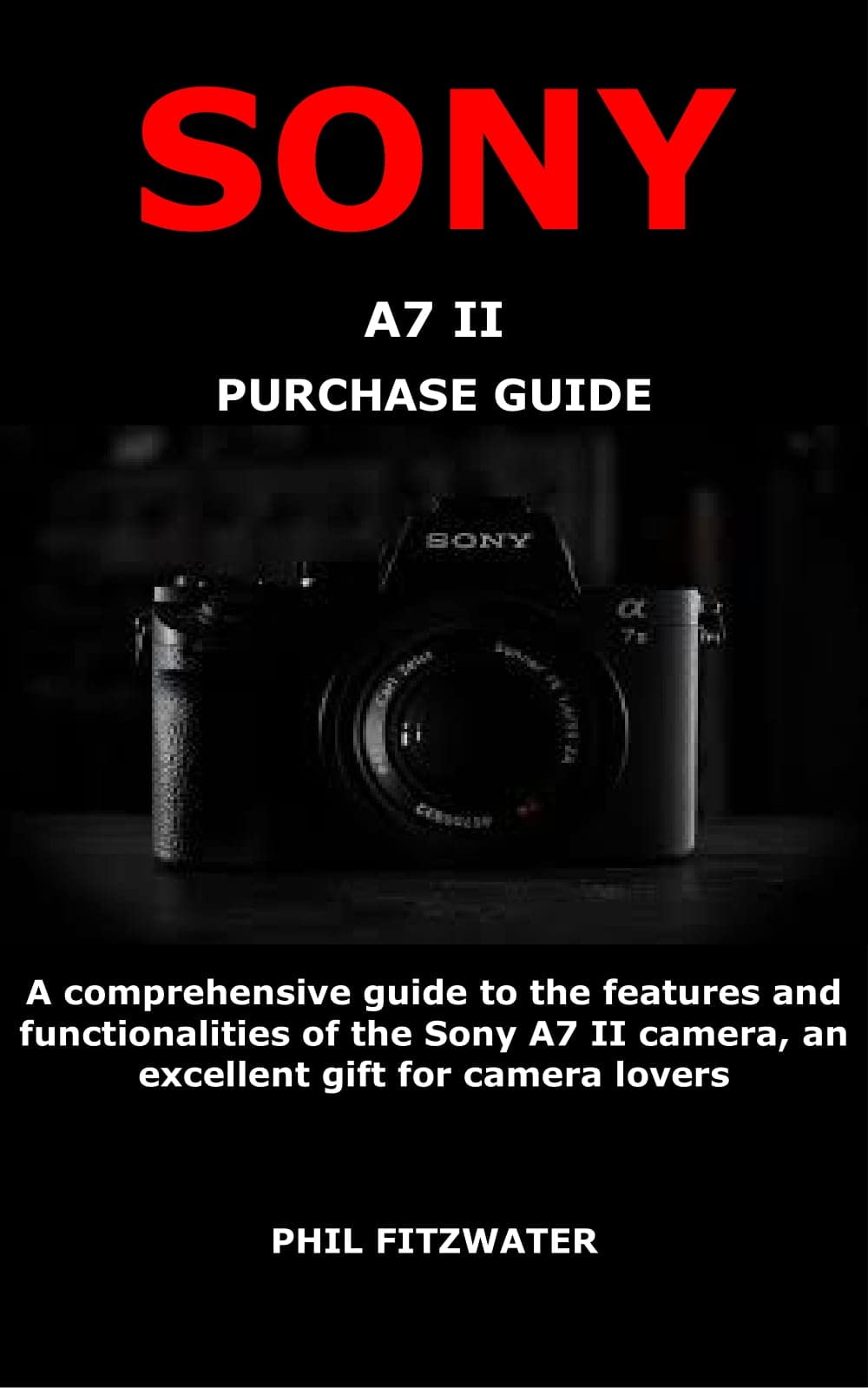 SONY A7 II PURCHASE GUIDE: A comprehensive guide to the features and functionalities of the Sony ...