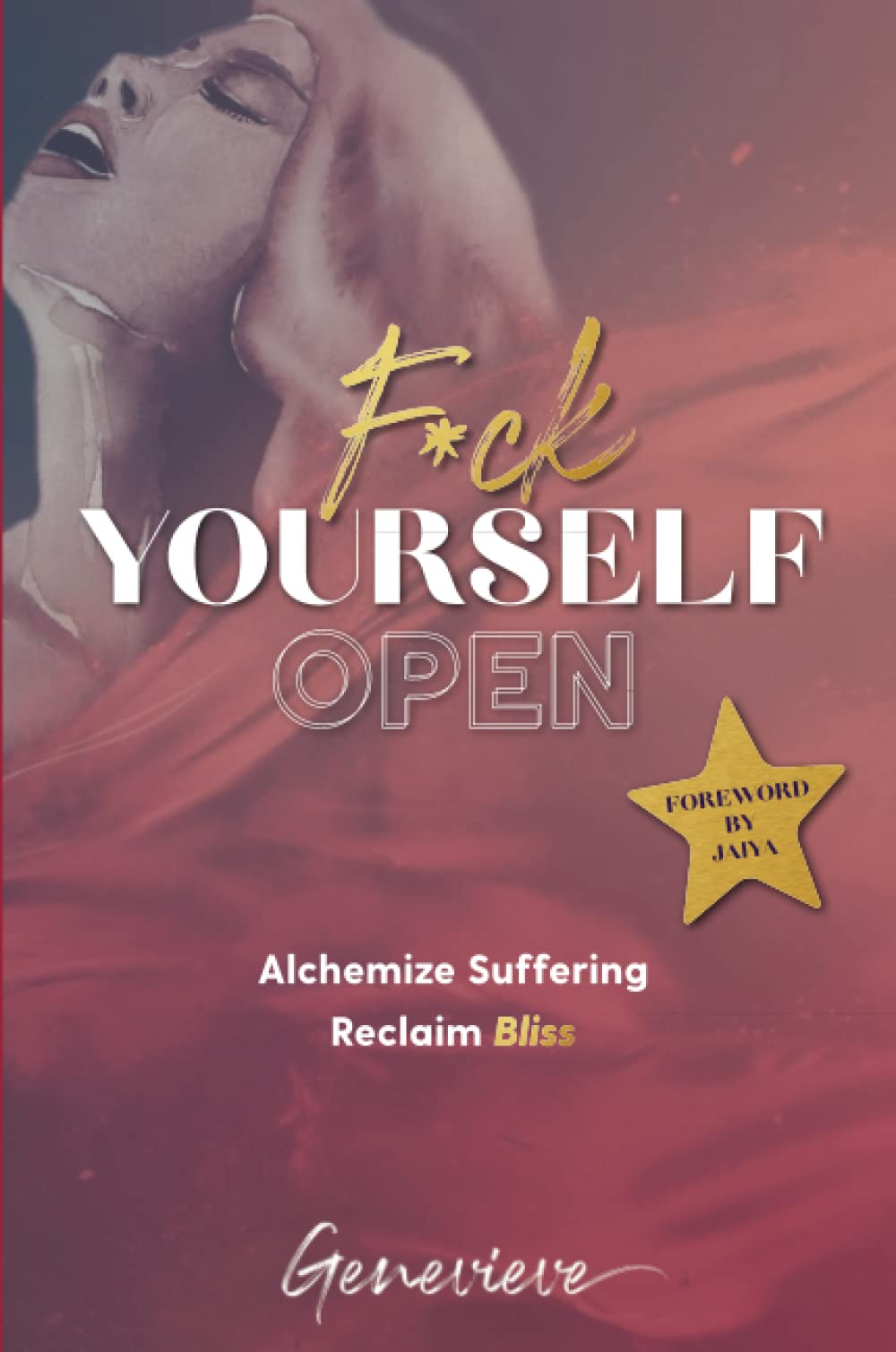 F*ck Yourself Open: Alchemize Suffering. Reclaim Bliss. by Genevieve ...