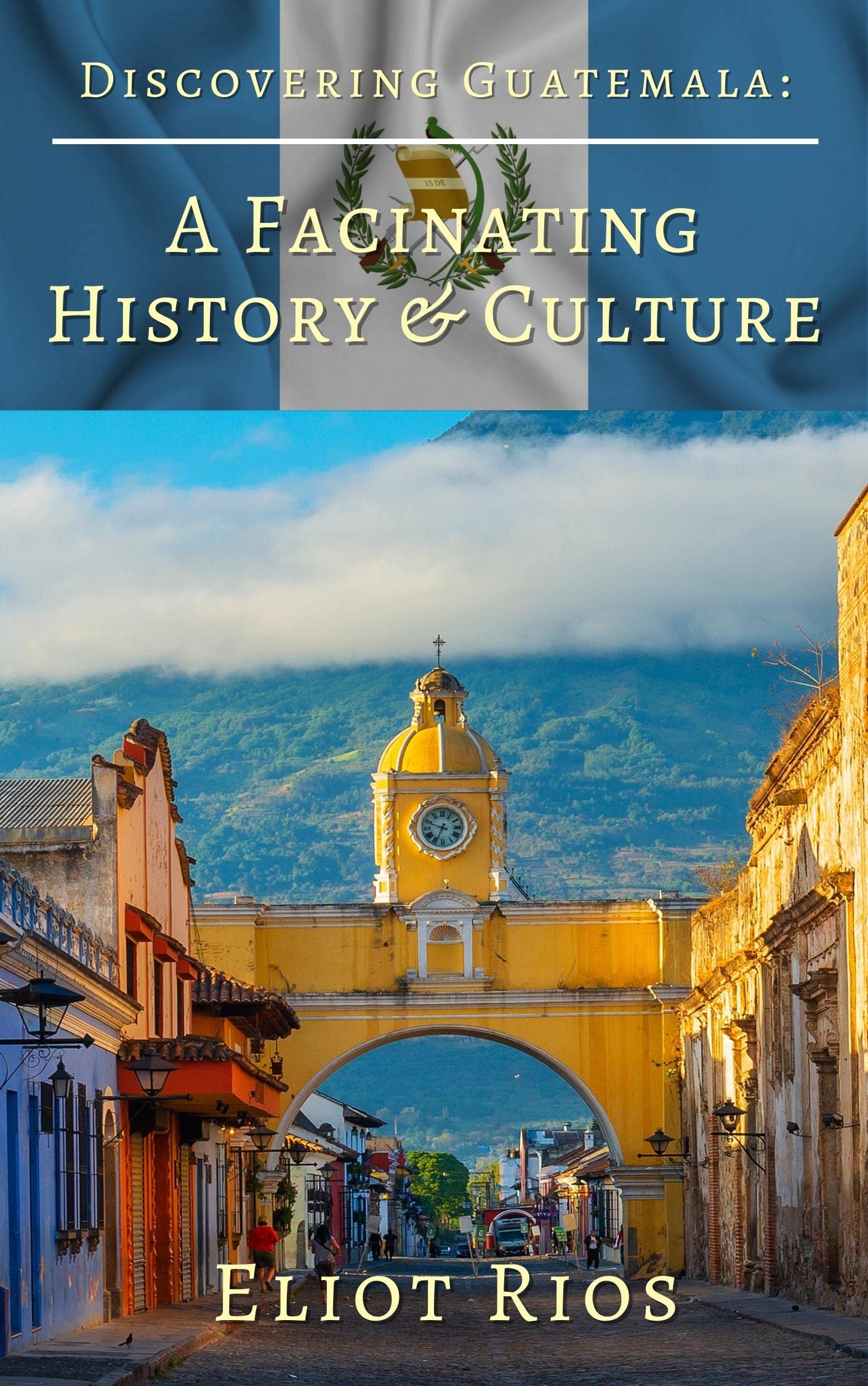 Discovering Guatemala: A Fascinating History and Culture by Eliot Rios ...