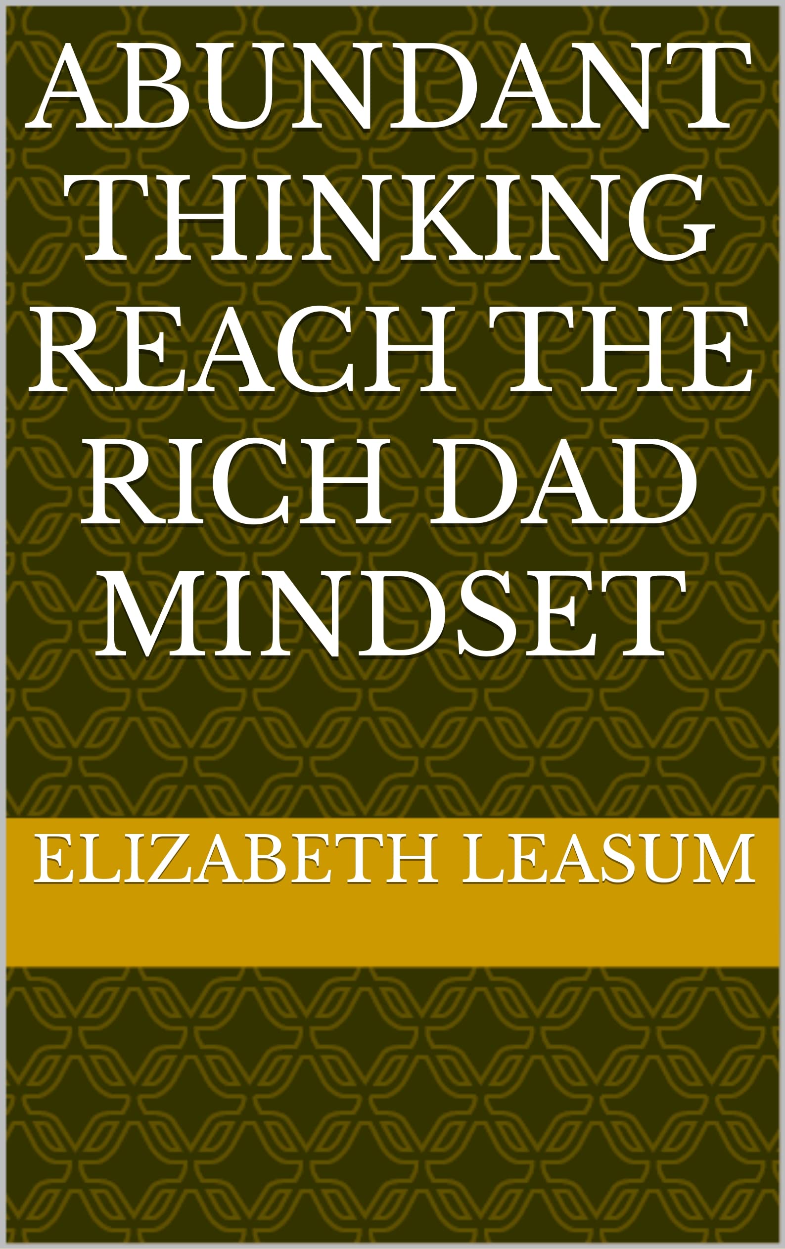 Abundant Thinking Reach The Rich Dad Mindset by Elizabeth Leasum ...