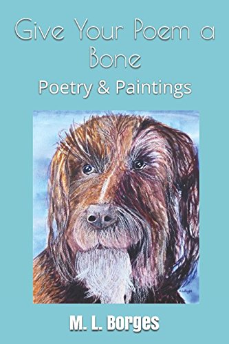 Give Your Poem a Bone: Poetry & Paintings by M. L. Borges | Goodreads
