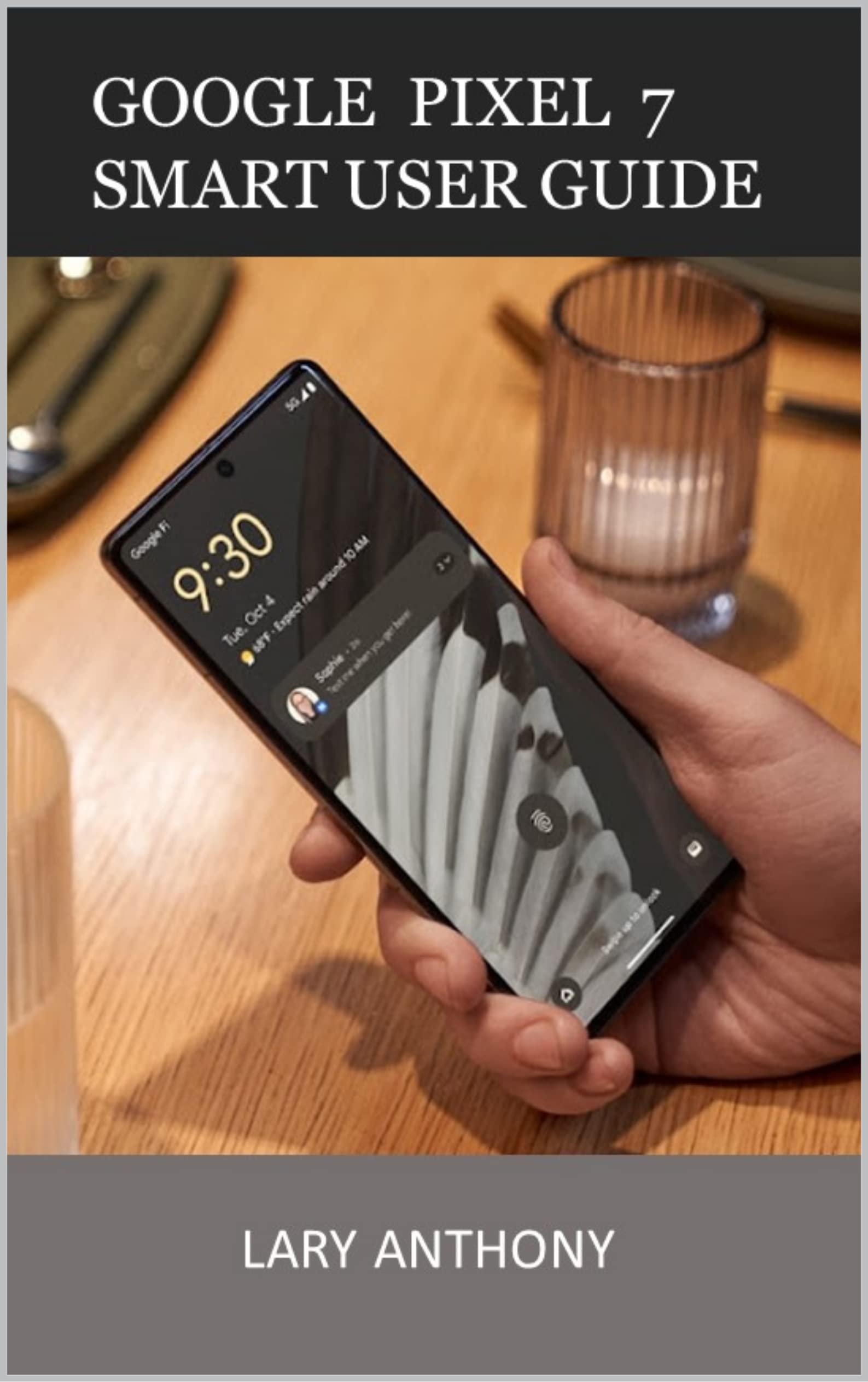 GOOGLE PIXEL 7 SMART USER GUIDE: Pixel 7 smartphone by Lary Anthony ...
