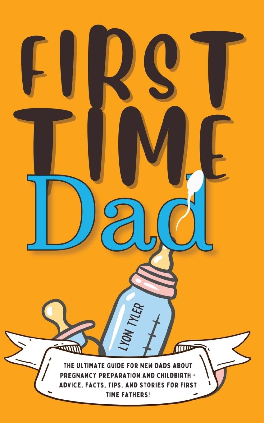 First Time Dad: The Ultimate Guide for New Dads about Pregnancy ...