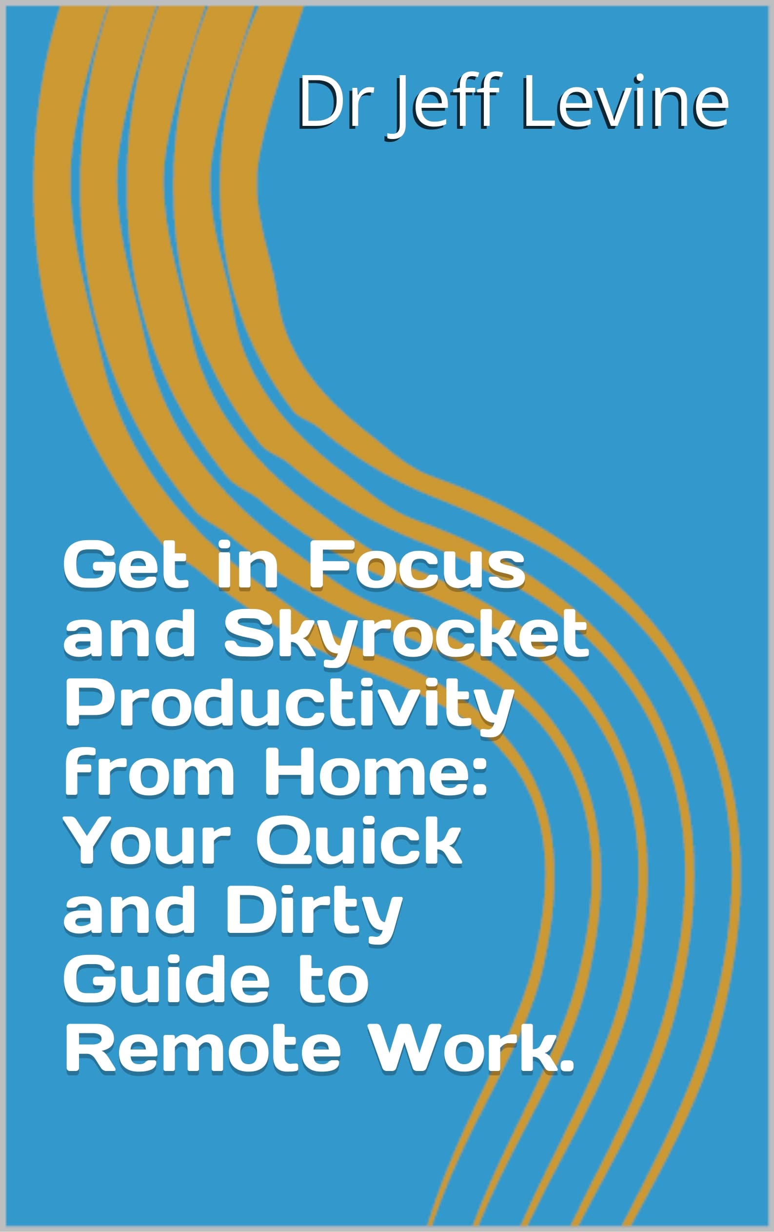 Get in Focus and Skyrocket Productivity from Home: Your Quick and Dirty Guide to Remote Work. by ...