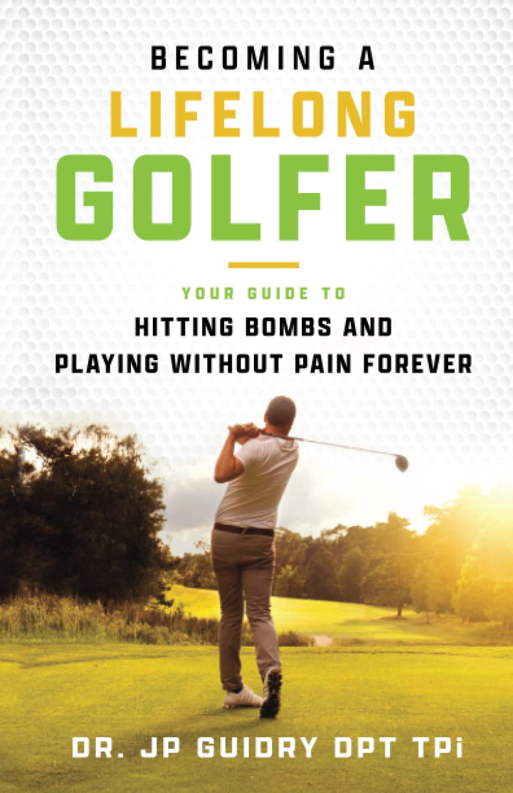 Becoming a Lifelong Golfer: Your Guide to Hitting Bombs, and Playing ...