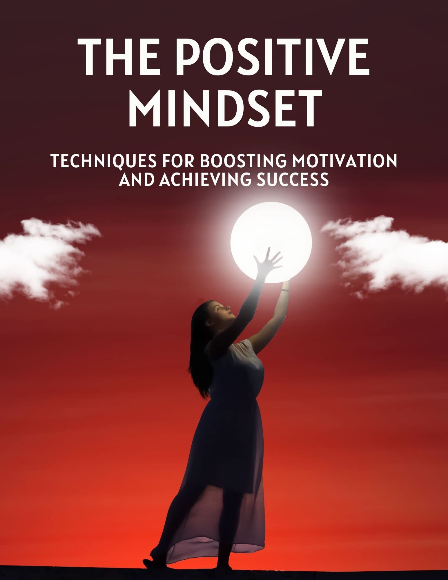The Positive Mindset: Techniques for Boosting Motivation and Achieving ...