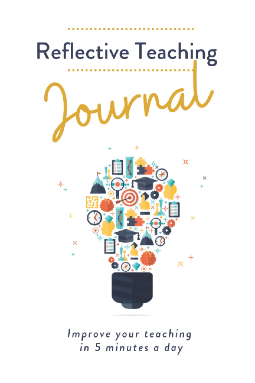 Reflective Teaching Journal: Improve Your Teaching in 5 Minutes a Day ...