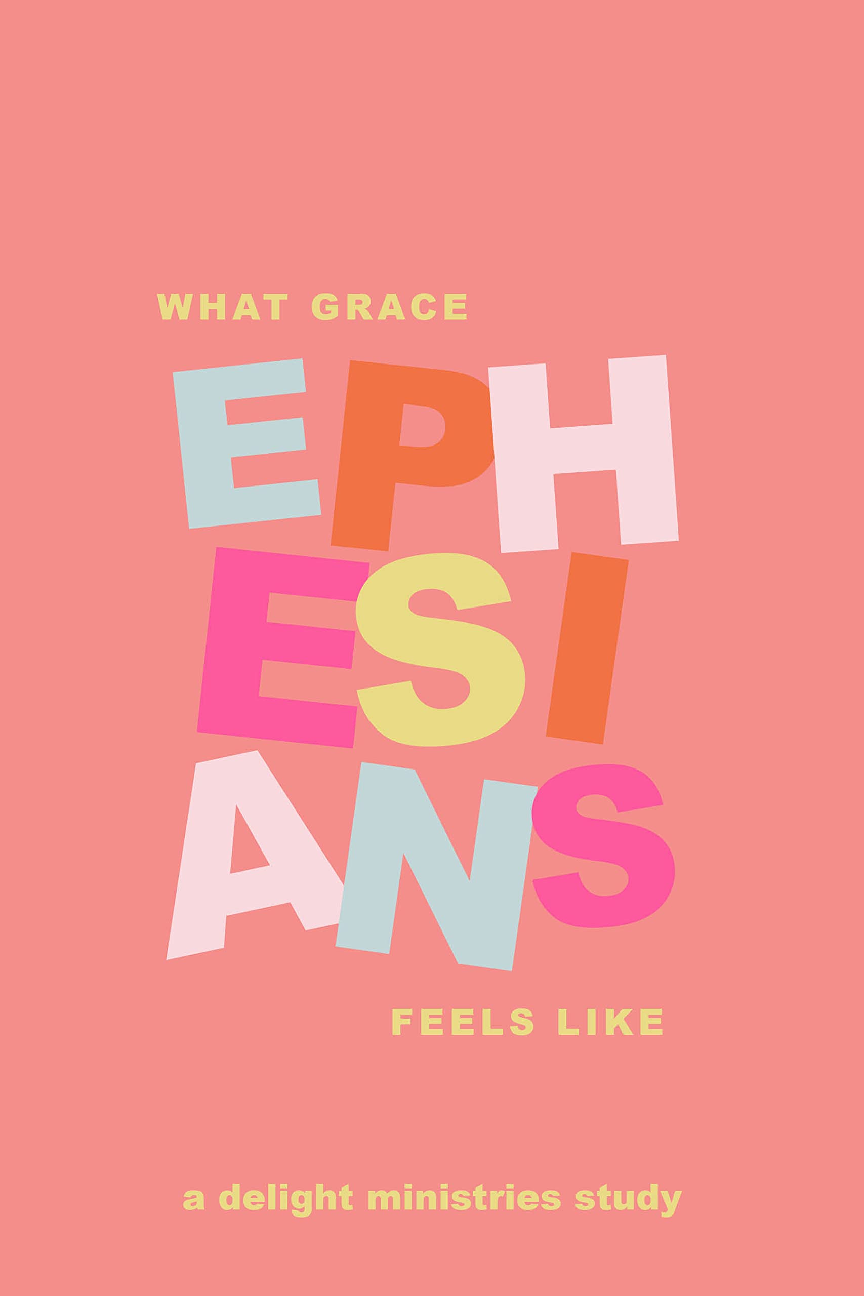 Ephesians: What Grace Feels Like: A Delight Ministries Study by Delight ...