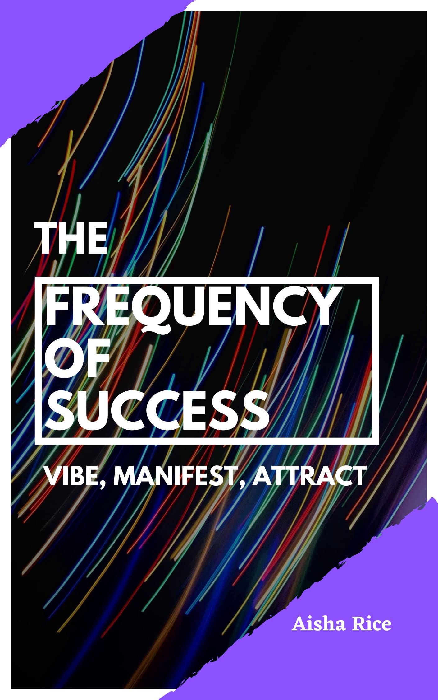 The Frequency of Success: How to manifest the life you want by changing ...