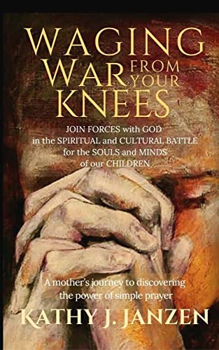 Waging War from Your Knees: Join Forces with God in the Spiritual and ...