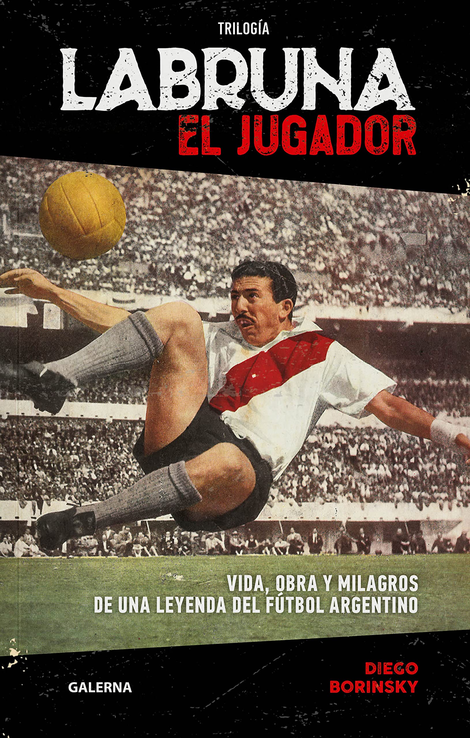 Labruna. El jugador: Vida, obra y milagros de una leyenda del fútbol ...