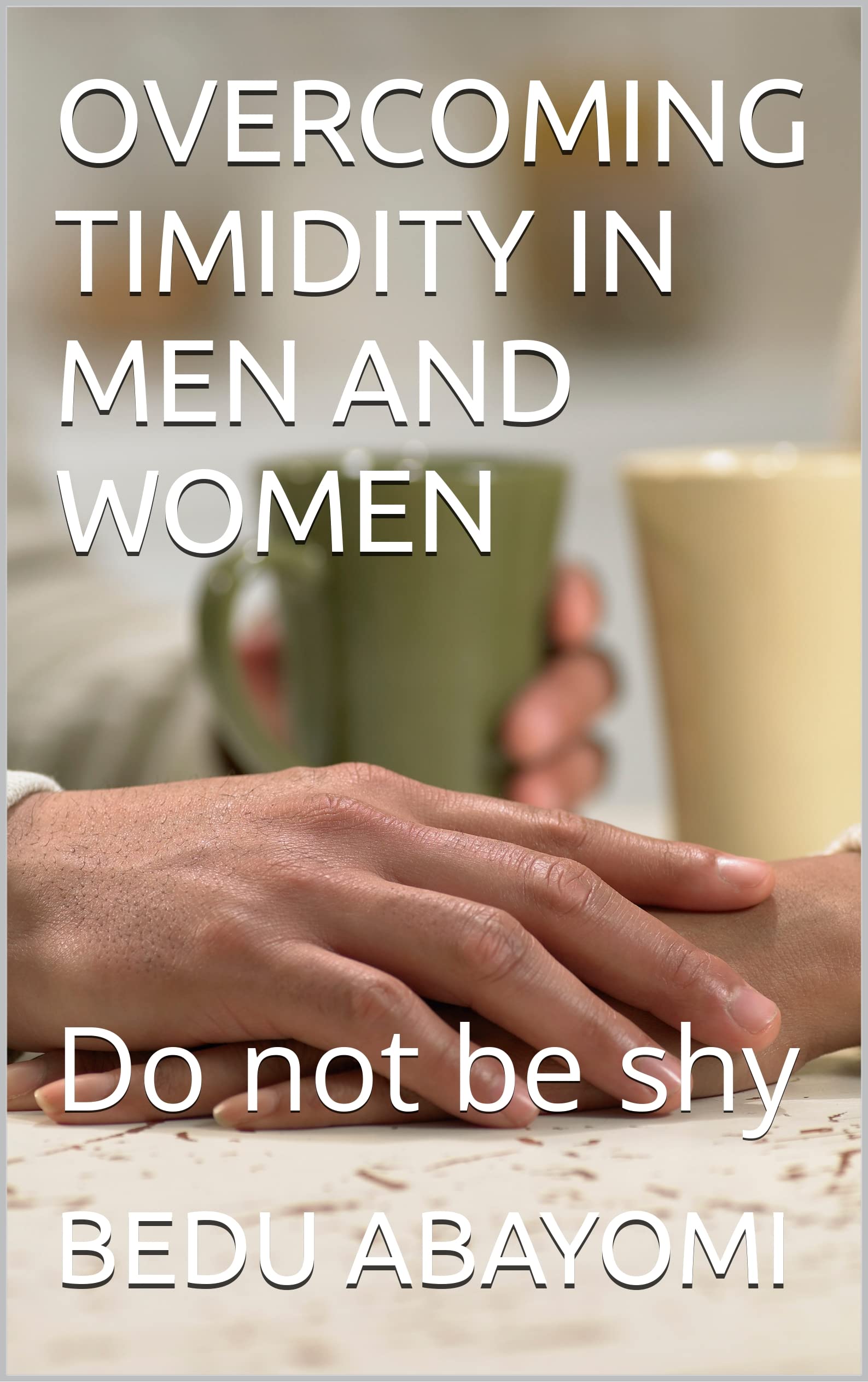 OVERCOMING TIMIDITY IN MEN AND WOMEN: Do not be shy by BEDU ABAYOMI ...