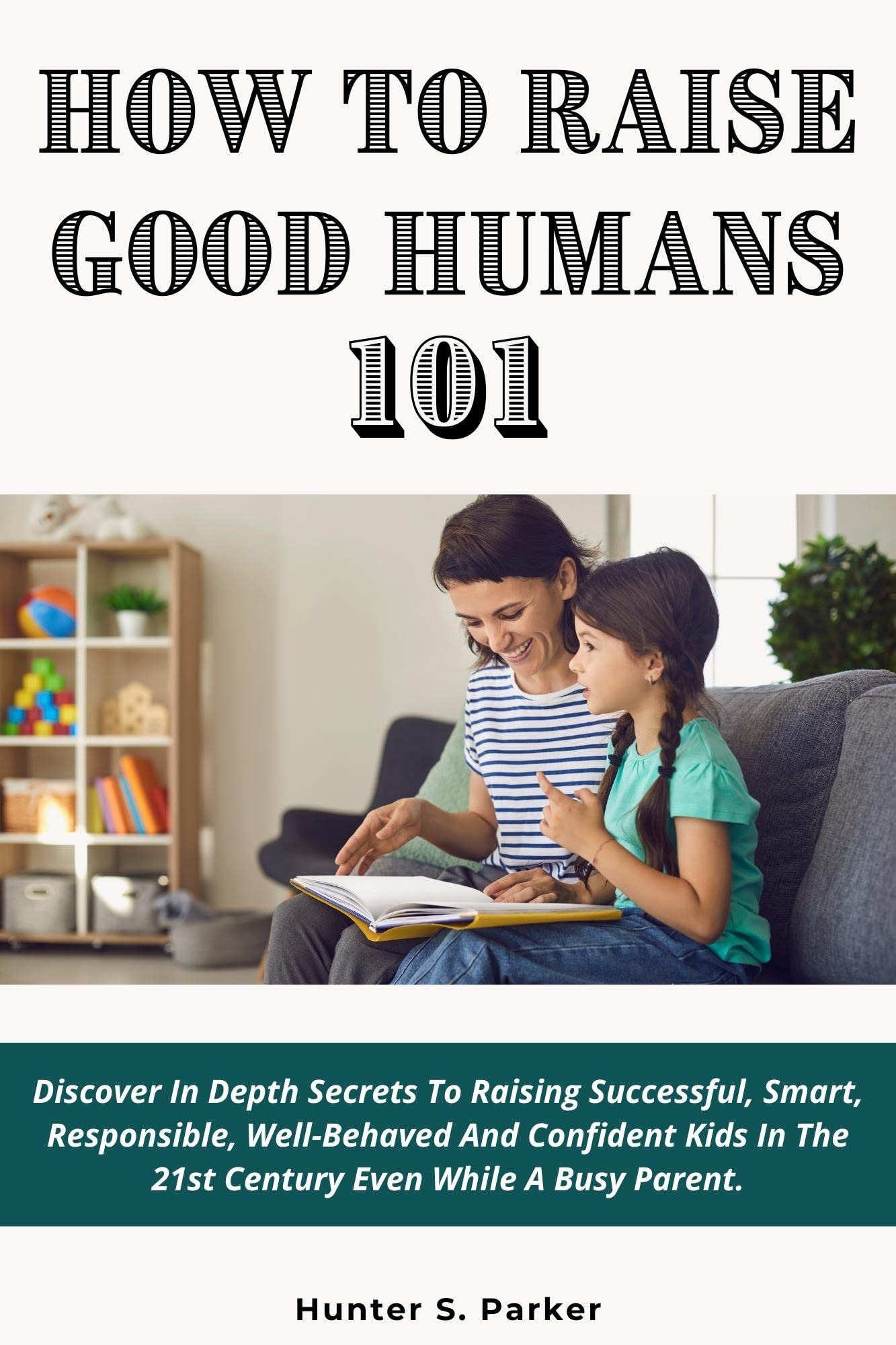 How to raise good humans 101: Discover in-depth secrets to raising ...