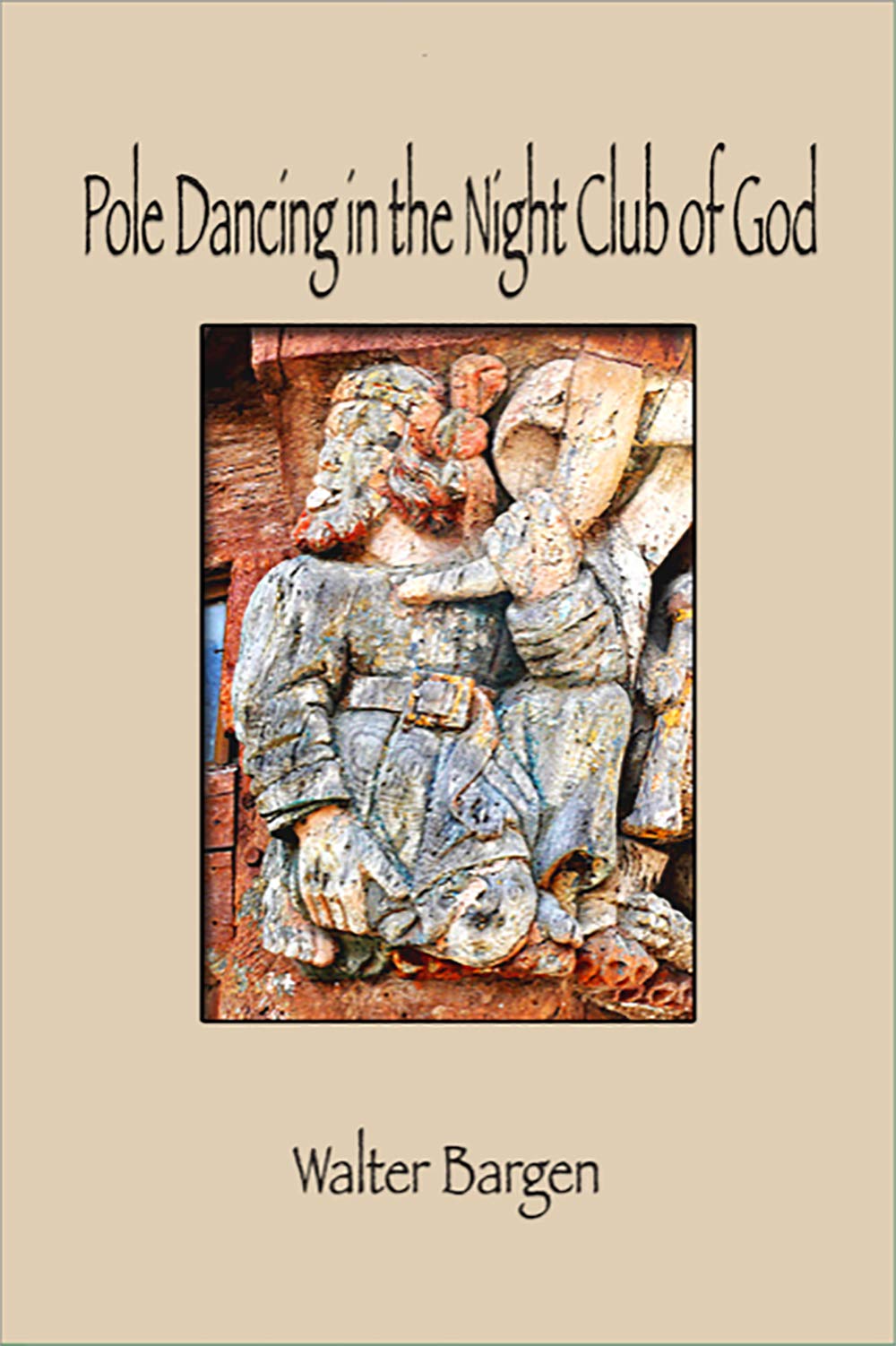 Pole Dancing in the Night Club of God by Walter Bargen | Goodreads