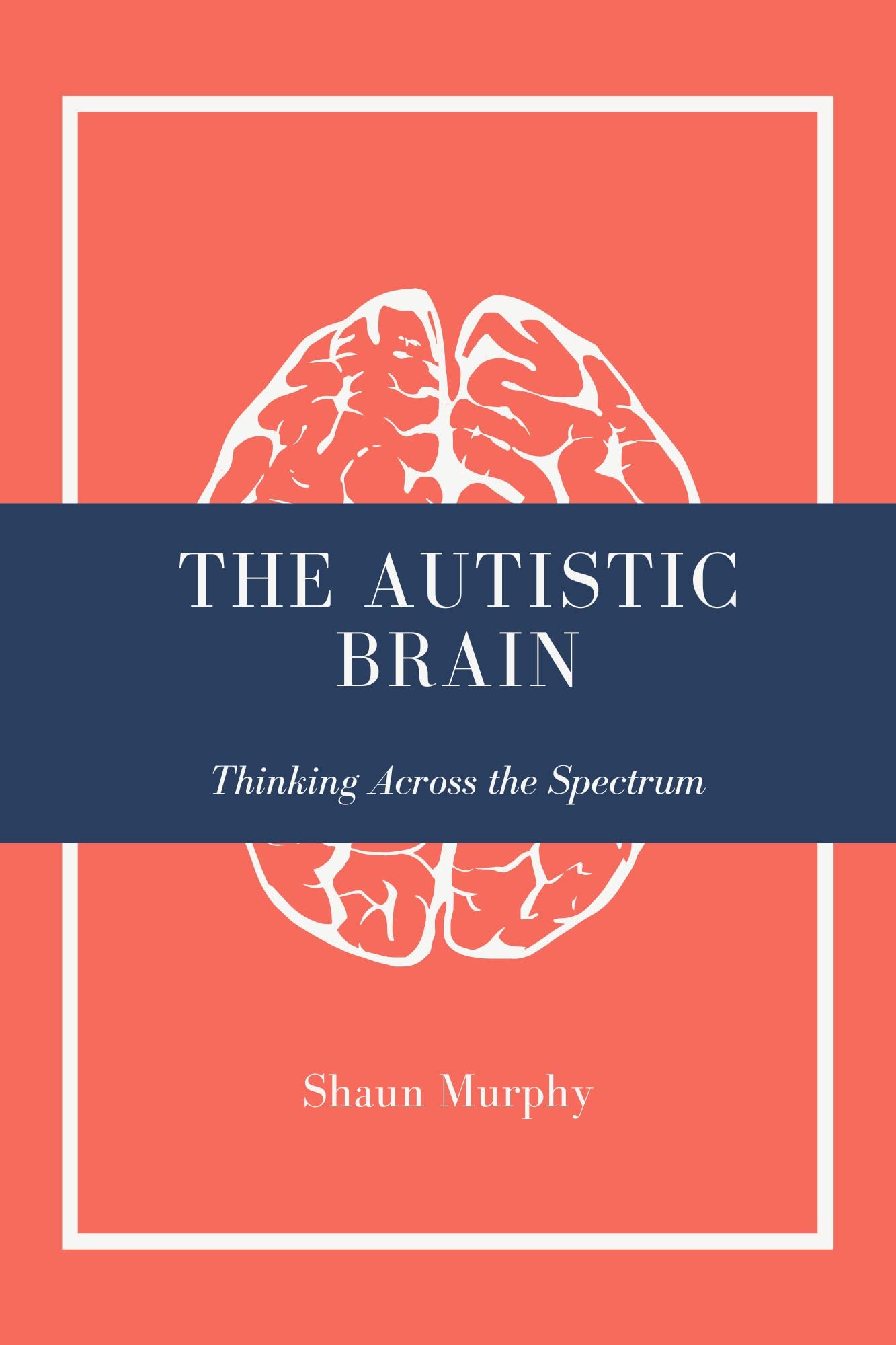 The Autistic Brain: Thinking Across the Spectrum by Shaun Murphy ...