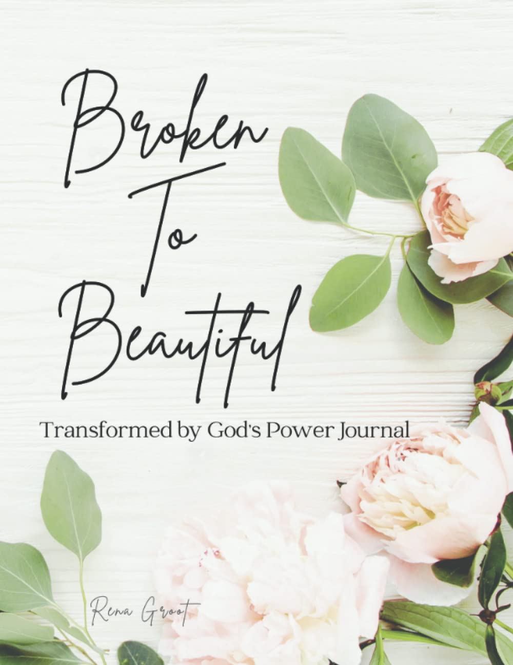 Broken to Beautiful: Transformed by God's Power Journal by Rena Groot ...