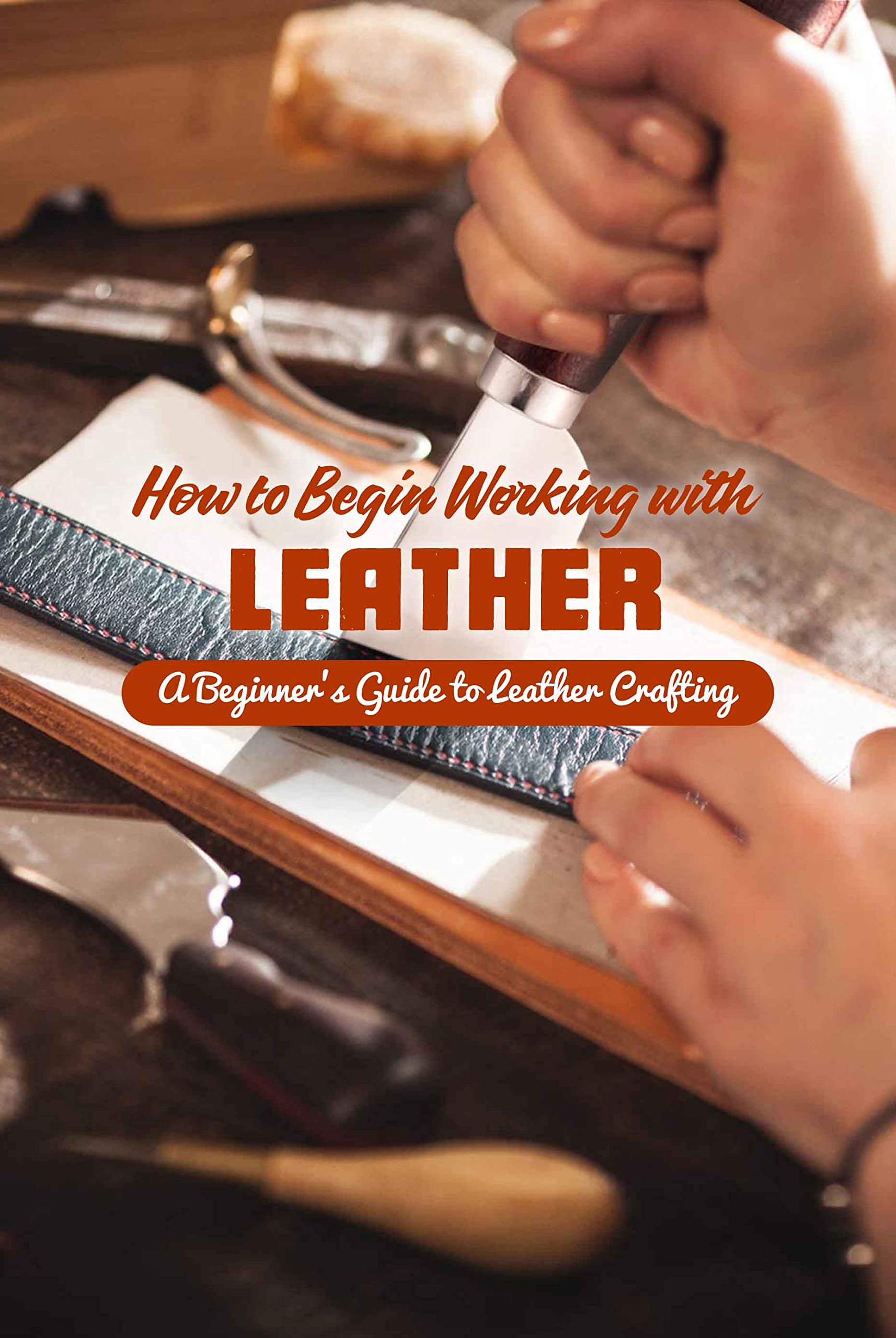 How to Begin Working with Leather:A Beginner's Guide to Leather ...
