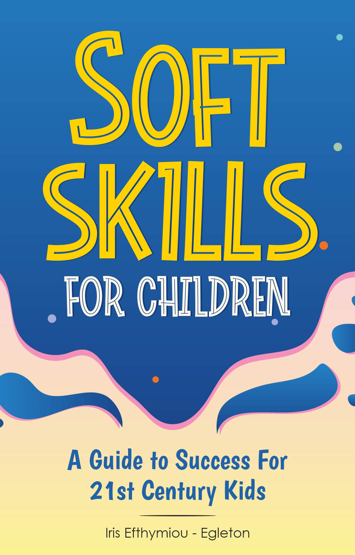 Soft Skills for Children.: A Guide to Success for 21st Century Kids. by ...