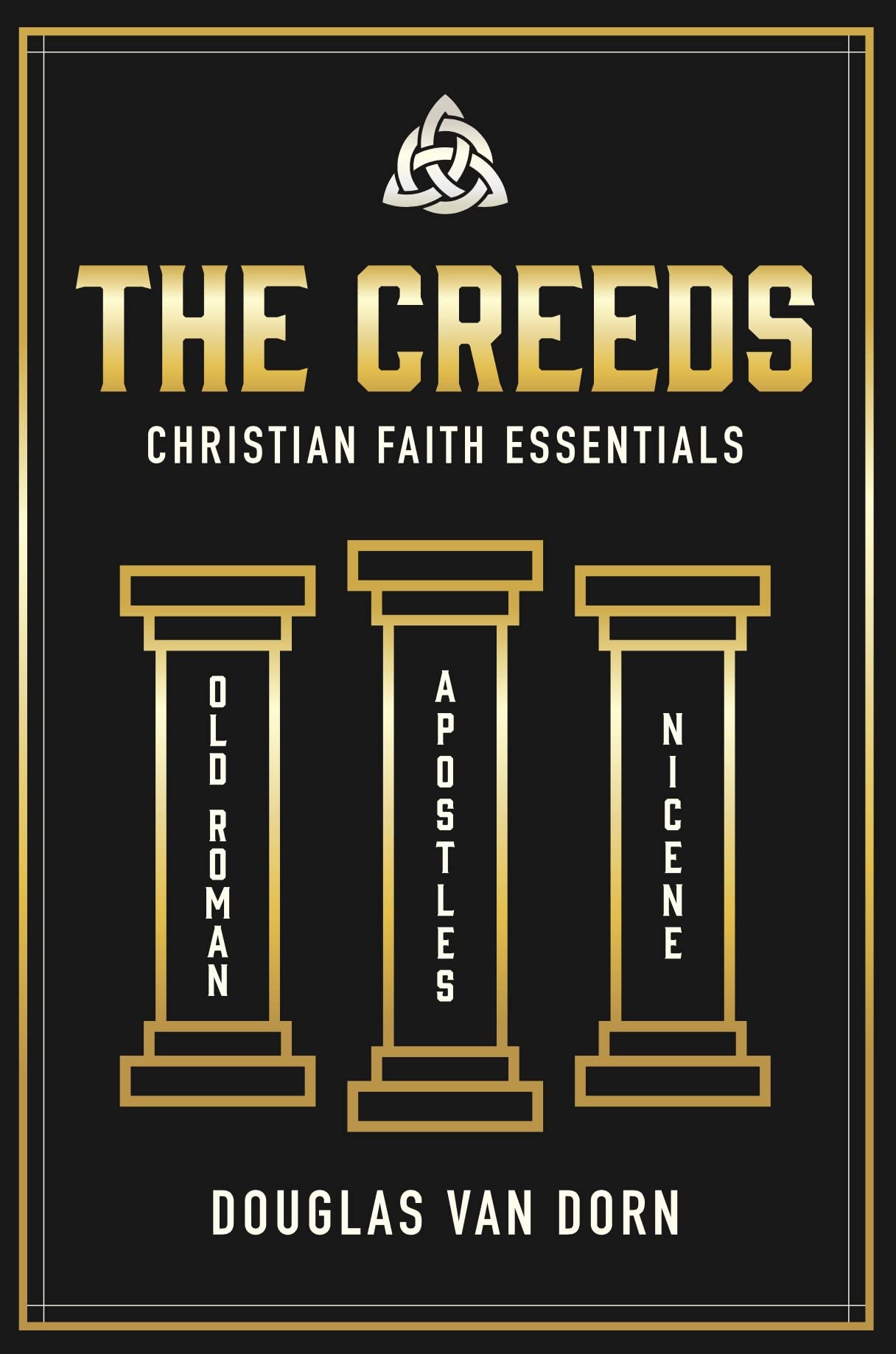 The Creeds: Christian Faith Essentials by Douglas Van Dorn | Goodreads